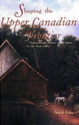 Shaping the Upper Canadian Frontier: Environment, Society and Culture ...